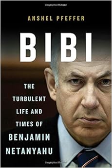 Bibi: The Turbulent Life and Times of Benjamin Netanyahu: Pfeffer ...
