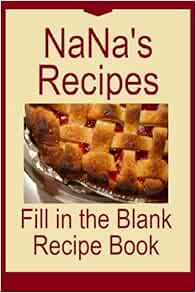 Nana's Recipes: Fill in the blank recipe book for 50 of Nana's favorite ...