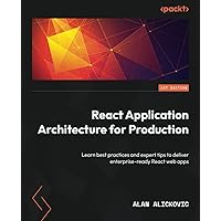 React Application Architecture for Production: Learn best practices and expert tips to deliver ...