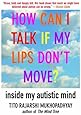 How Can I Talk If My Lips Don't Move?: Inside My Autistic Mind: Tito Rajarshi Mukhopadhyay ...