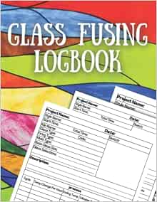 Glass Fusing Log Book: All of Your Fused Glass Project Plans in One ...