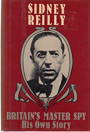 Britain's Master Spy: The Adventures of Sidney Reilly: Sidney Reilly ...