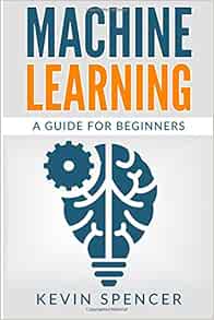 Machine Learning: A Guide For Beginners: 9781722034535: Computer ...