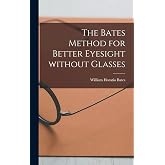 The Bates Method for Better Eyesight Without Glasses: Bates, William H ...