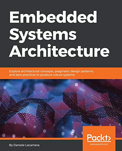 Embedded Systems Architecture: Explore architectural concepts, pragmatic design patterns, and ...