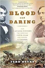 Blood and Daring: How Canada Fought the American Civil War and Forged a ...