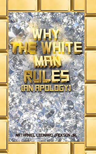 Why the White Man Rules: (An Apology): Jackson Jr, Nathaniel Leonard ...