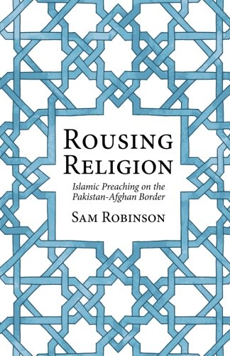 Rousing Religion: Islamic Preaching on the Pakistan-Afghan Border ...