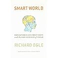 Smart World: Breakthrough Creativity And the New Science of Ideas: Ogle ...