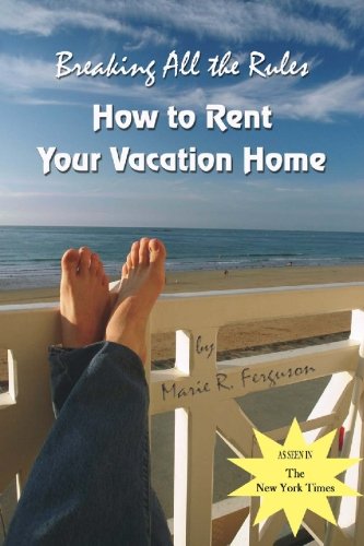 Breaking All the Rules: How to Rent Your Vacation Home including ...