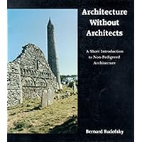 Architecture Without Architects: A Short Introduction to Non-Pedigreed ...