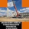 Managing Public Construction Projects: Imagine, Design, Manage, Build ...