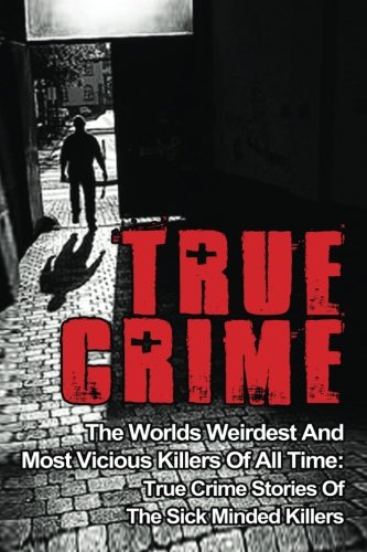 True Crime: The Worlds Weirdest And Most Vicious Killers Of All Time ...