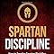 Spartan Discipline: How to Develop Spartan Discipline, Unbreakable ...