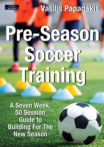 Pre-Season Soccer Training: A Seven Week, 50 Session Guide to Building ...