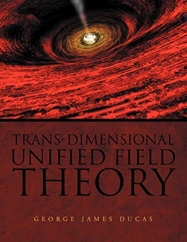 Trans-Dimensional Unified Field Theory: Ducas, George James ...
