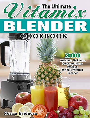 The Ultimate Vitamix Blender Cookbook: 300 Amazing, Delicious, Quick and Easy Recipes for Your ...