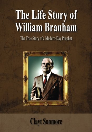 The Life Story Of William Branham: The True Story of a Modern-Day ...