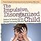 The Impulsive, Disorganized Child: Solutions for Parenting Kids with ...