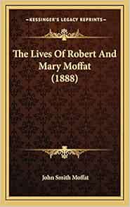 The Lives Of Robert And Mary Moffat (1888): Moffat, John Smith ...