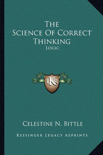 The Science Of Correct Thinking: Logic: Bittle, Celestine N ...