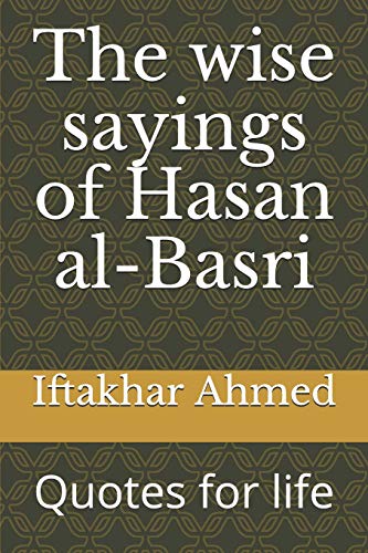 The wise sayings of Hasan al-Basri: Quotes for life: Ahmed, Iftakhar ...
