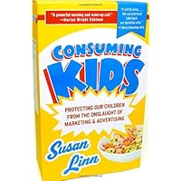 Consuming Kids: Protecting Our Children from the Onslaught of Marketing ...