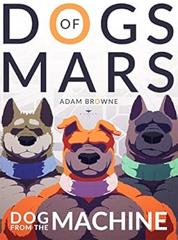 Amazon.com: Dogs of Mars: Dog from the Machine eBook: Adam Browne ...