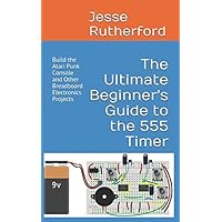 Amazon.com: The Ultimate Beginner's Guide to the 555 Timer: Build the Atari Punk Console and ...