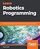 Learn Robotics Programming: Build and control autonomous robots using Raspberry Pi 3 and Python ...