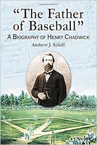 "The Father of Baseball": A Biography of Henry Chadwick: Andrew J ...