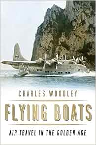 Flying Boats: Air Travel in the Golden Age: Charles Woodley ...