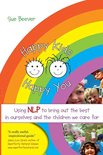 Happy Kids Happy You: Using NLP to Bring Out the Best in Ourselves and ...