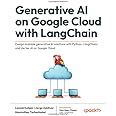 Generative AI on Google Cloud with LangChain: Design scalable generative AI solutions with ...