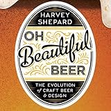 Oh Beautiful Beer: The Evolution of Craft Beer and Design: Harvey ...