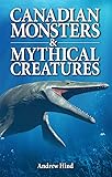 Mythical Monsters: The Scariest Creatures from Legends, Books, and ...