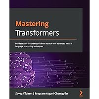 Mastering Transformers: Build state-of-the-art models from scratch with advanced natural ...