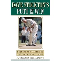 Dave Stockton's Putt to Win: Secrets For Mastering the Other Game of ...