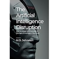 The Artificial Intelligence Disruption: How to Adapt and Succeed in the ...