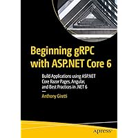 Beginning gRPC with ASP.NET Core 6: Build Applications using ASP.NET Core Razor Pages, Angular ...