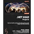 .NET MAUI Projects: Build multi-platform desktop and mobile apps from scratch using C# and ...