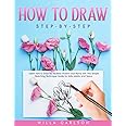 How To Draw Ste-by-Step: Learn How to Draw 50 Realistic Flowers and ...