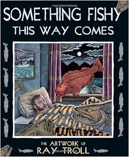 Something Fishy This Way Comes: The Artwork of Ray Troll: Ray Troll ...