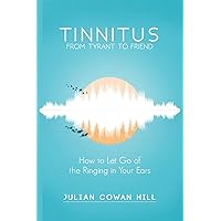 Amazon.com: Tinnitus, From Tyrant to Friend: How to Let Go of Ringing ...