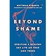Beyond Shame: Creating a Healthy Sex Life on Your Own Terms: Matthias ...