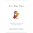It's Not Fair: Learning to Love the Life You Didn't Choose: Dale ...