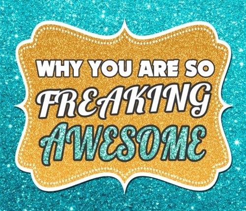 Why You Are So Freaking Awesome: 50 Reasons Why You Are So Awesome (You ...