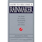 How to Become a Rainmaker: The Rules for Getting and Keeping Customers and Clients: Fox, Jeffrey ...