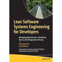 Lean Software Systems Engineering for Developers: Managing Requirements, Complexity, Teams, and ...