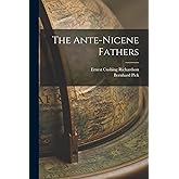 The Ante-nicene Fathers: the Writings of the Fathers Down to A.d. 325 ...